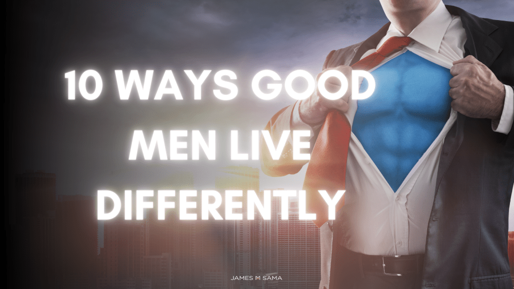 10 Ways Good Men Live Differently - James Michael Sama